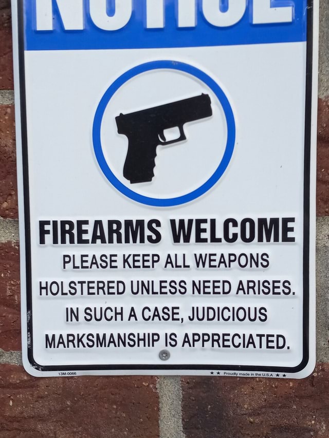FIREARMS WELCOME PLEASE KEEP ALL WEAPONS HOLSTERED UNLESS NEED ARISES ...
