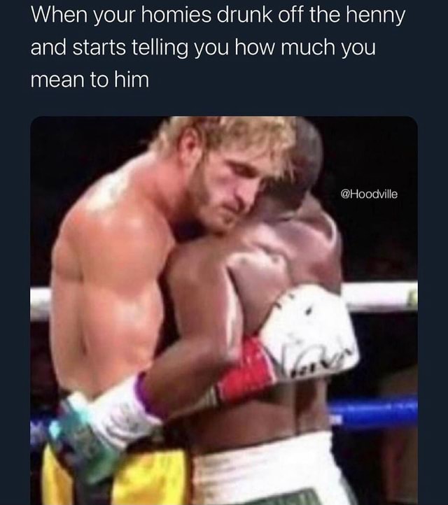 When your homies drunk off the henny and starts telling you how much ...