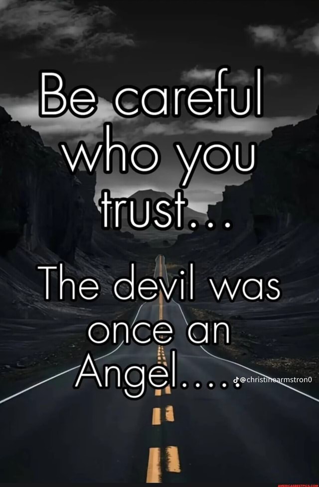 Be caretul who you TrUST... The devil was Once \ I I ...