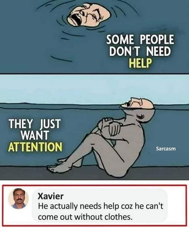 N/A - SOME PEOPLE DON'T NEED HELP THEY JUST WANT ATTENTION Sarcasm ...