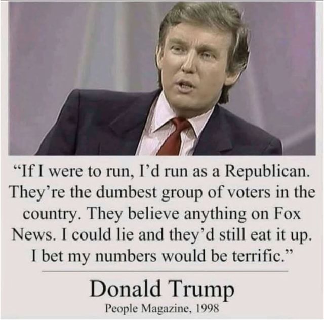 "If were to run, I'd run as a Republican. They're the dumbest group of ...