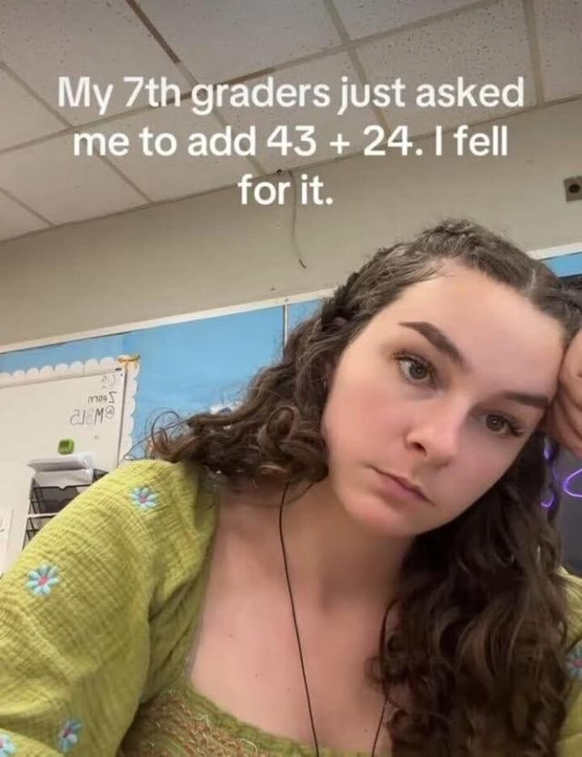 My graders just asked me to add 43 + 24. I fell for it - America’s best ...