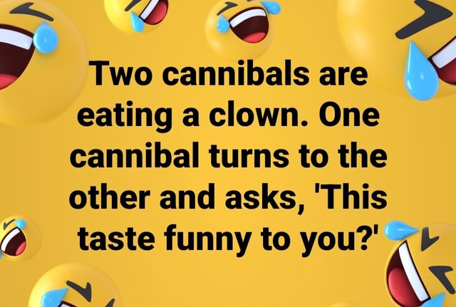 Two cannibals are eating a clown. One cannibal turns to the other and ...