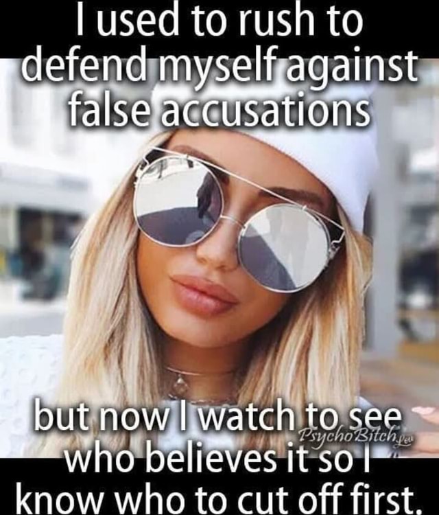 Used! to rush to defend myself against fal accusations I but now I ...