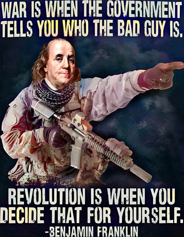 WAR IS WREN THE GUVERNIVIENT TELLS YOU WHO THE BAD GUY IS, we ...