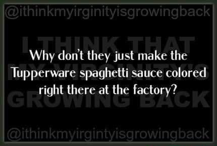 Why don't they just make the 'Tupperware spaghetti sauce colored right ...