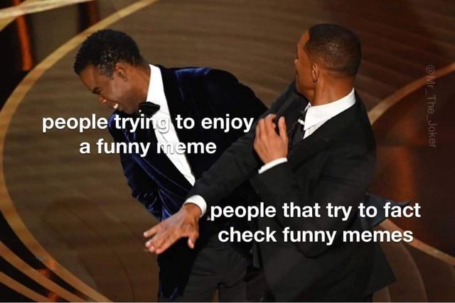 People tryi a funny meme to enjoy me people that try to fact check ...