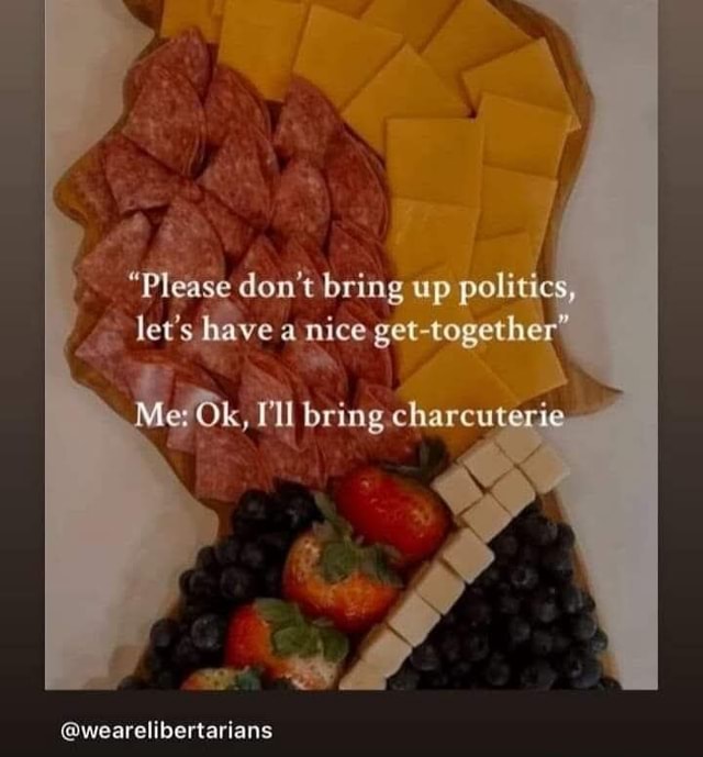 "Please don't bring up politics, let's have a nice get-together" Me: Ok ...