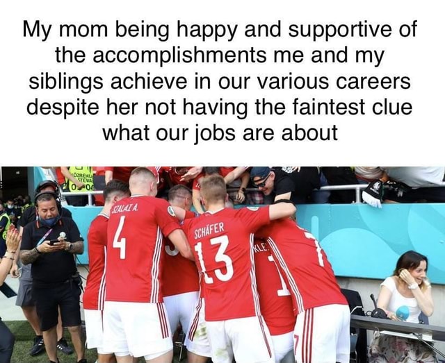My mom being happy and supportive of the accomplishments me and my ...