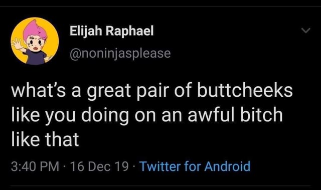 Elijah Raphael @noninjasplease what's a great pair of buttcheeks like ...