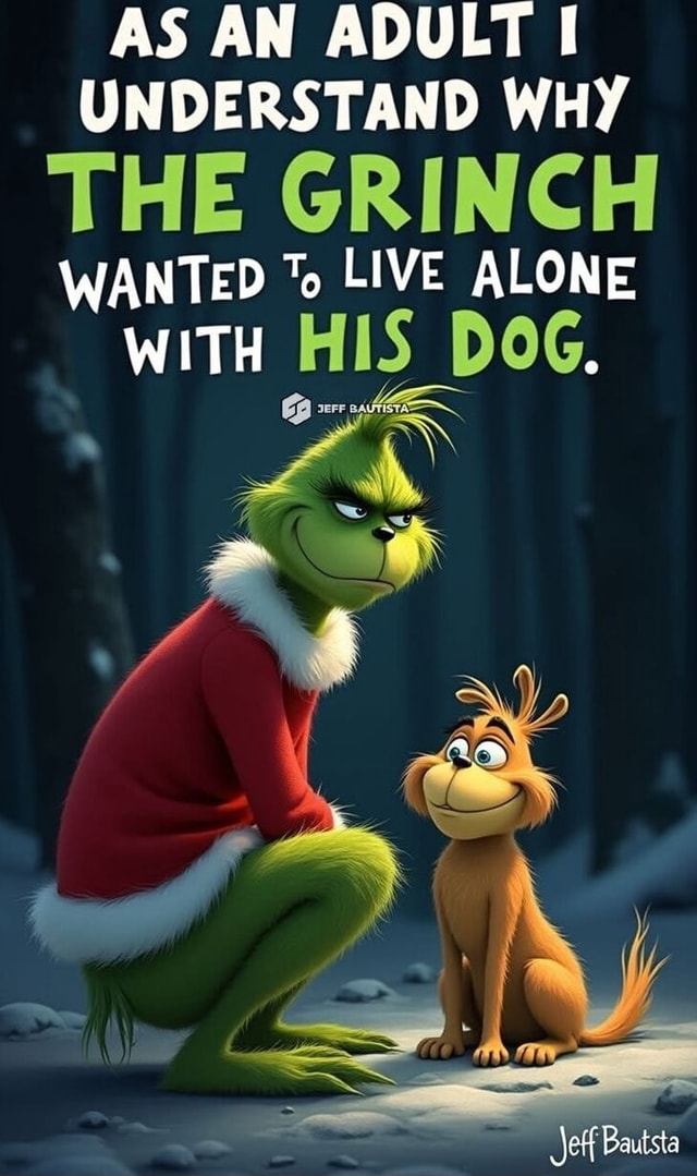 AS AN ADULT I UNDERSTAND WHY THE GRINCH WANTED LIVE ALONE WITH HIS DoG ...
