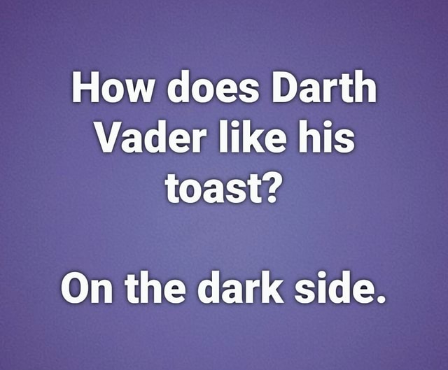 How does Darth Vader like his toast? On the dark side. - America’s best ...