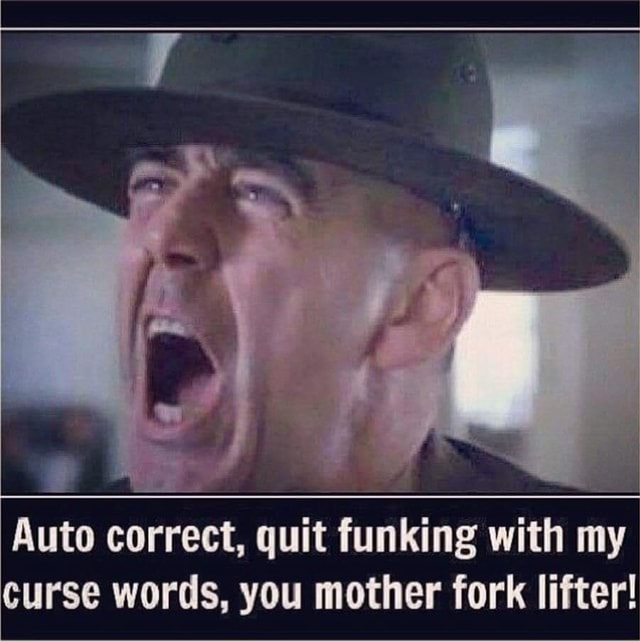 Auto correct, quit funking with my curse words, you mother fork lifter ...