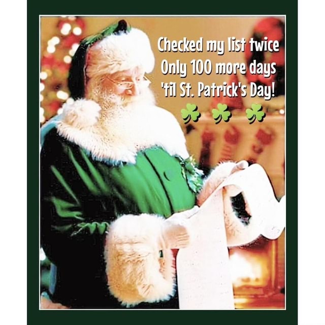 Checked my list twice Only 100 more days 'til St. Patrick's Day ...