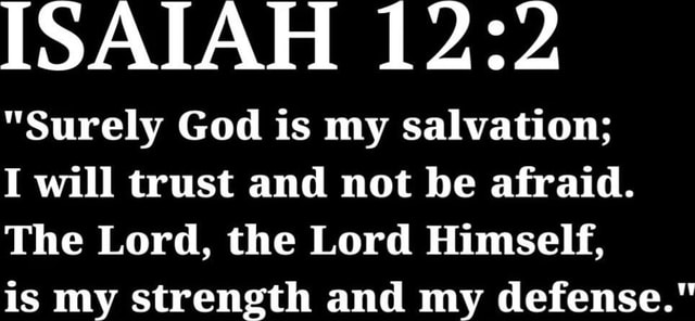ISAIAH "Surely God is my salvation; I will trust and not be afraid. The ...