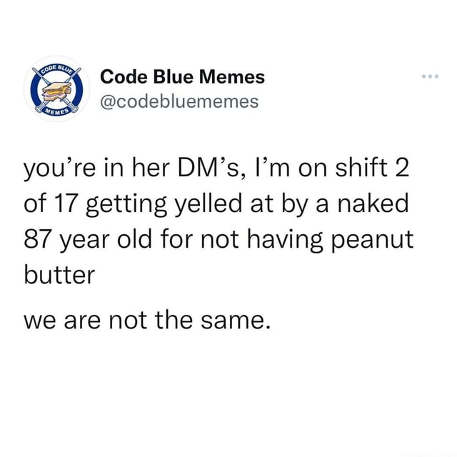 Code Blue Memes y/ @codebluememes you're in her DM's, I'm on shift 2 of ...
