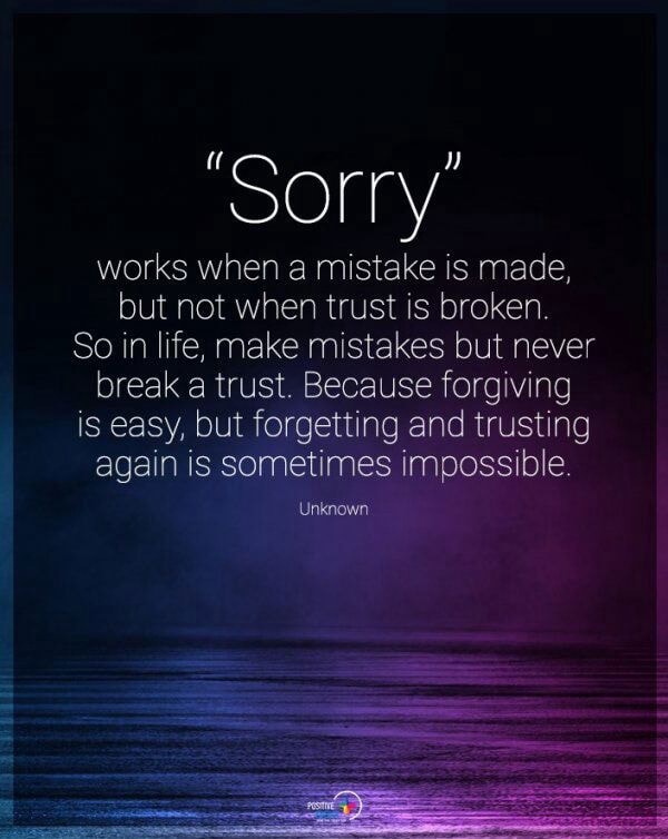 "SOrry" works when a mistake is made, but not when trust is broken. So ...