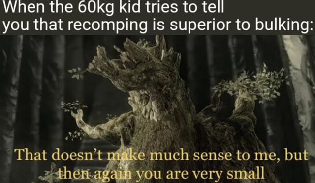When the 60kg kid tries to tell you that recomping is superior to ...