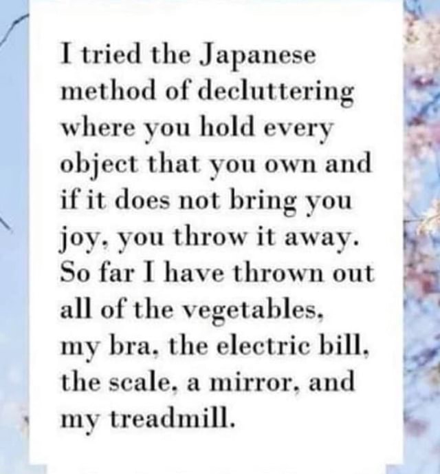 I tried the Japanese method of decluttering where you hold every object ...