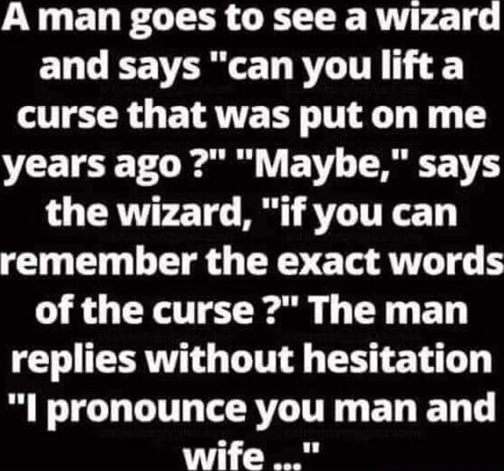 A man goes to see a wizard and says "can you lift a curse that was put ...