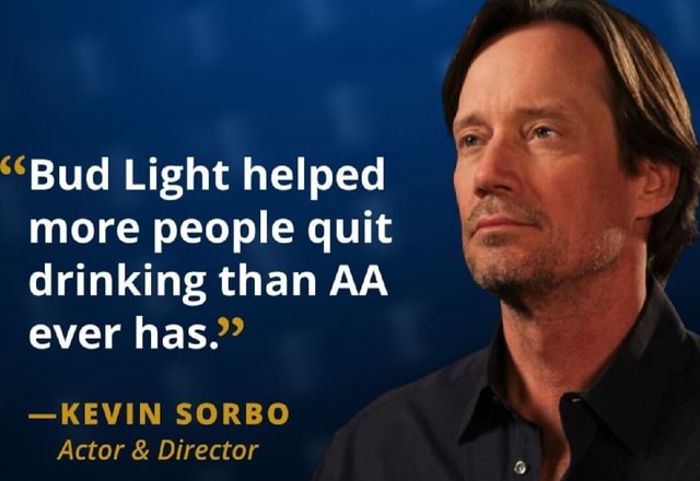 Bud Light helped more people quit drinking than AA ever has." -KEVIN ...