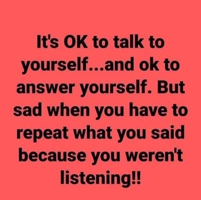 It's OK to talk to yourself...and ok to answer yourself. But sad when ...