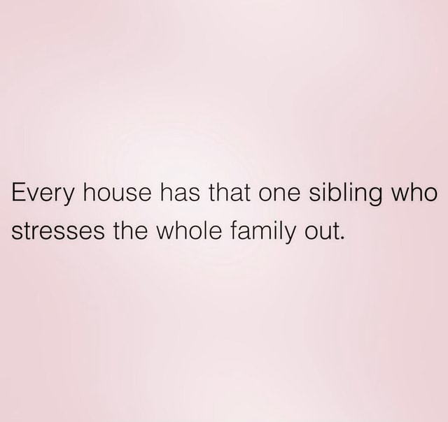 Morning giggles - Every house has that one sibling who stresses the ...