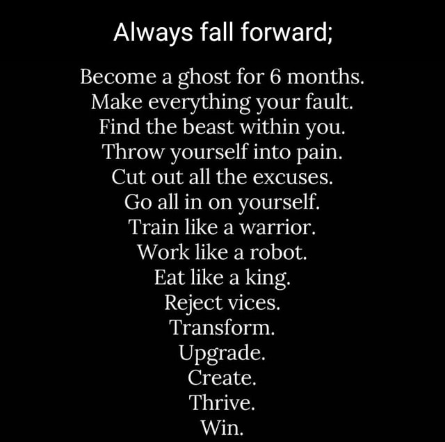 Always fall forward; Become a ghost for 6 months. Make everything your ...