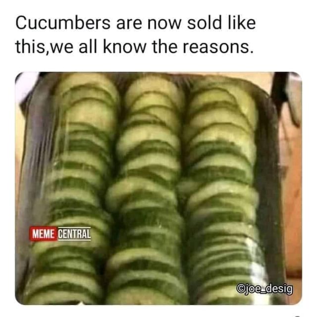 Cucumbers are now sold like this,we all know the reasons. MEME CENTRAL ...