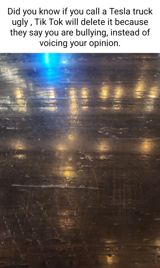 Did you know if you call a Tesla truck ugly , Tik Tok will delete it ...