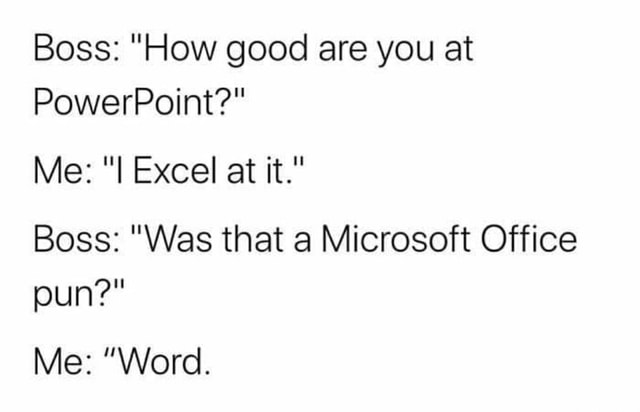 Boss: "How good are you at PowerPoint?" Me: Excel at it." Boss: "Was ...