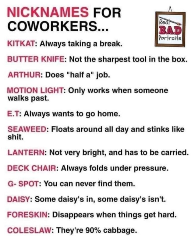 NICKNAMES FOR COWORKERS... KITKAT: Always taking a break. BUTTER KNIFE ...