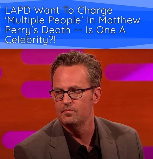 LAPD Want To Charge 'Multiple People' In Matthew Perry's Death ls One A ...
