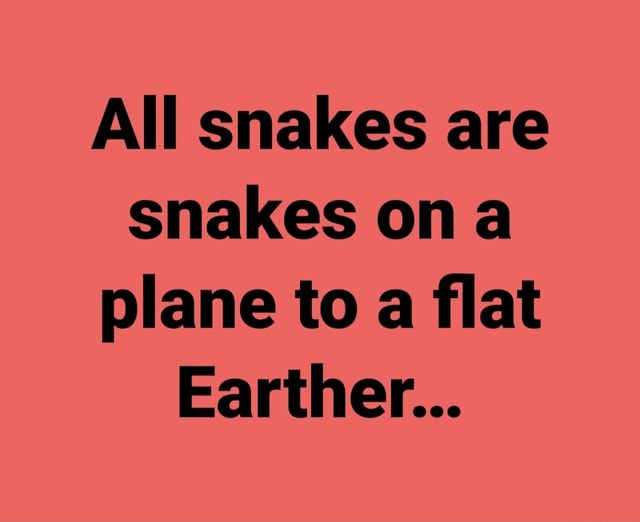 All snakes are snakes ona plane to a flat Earther... - America’s best ...