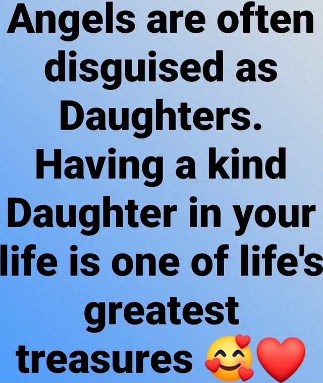Angels are often disguised as Daughters. Having a kind Daughter in your ...