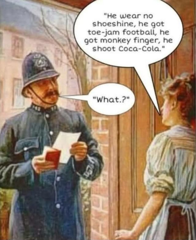 "He wear no shoeshine, he got toe-jam football, he got monkey finger ...