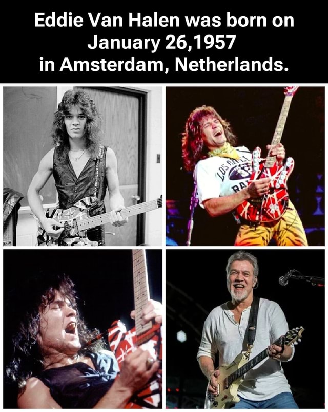 Eddie Van Halen was born on January 26,1957 in Amsterdam, Netherlands ...