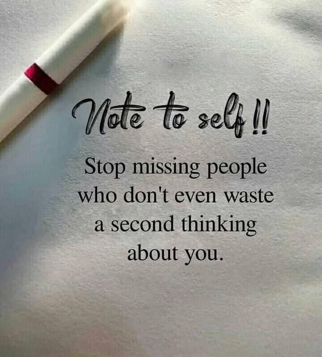 Stop missing people who don't even waste a second thinking about you ...