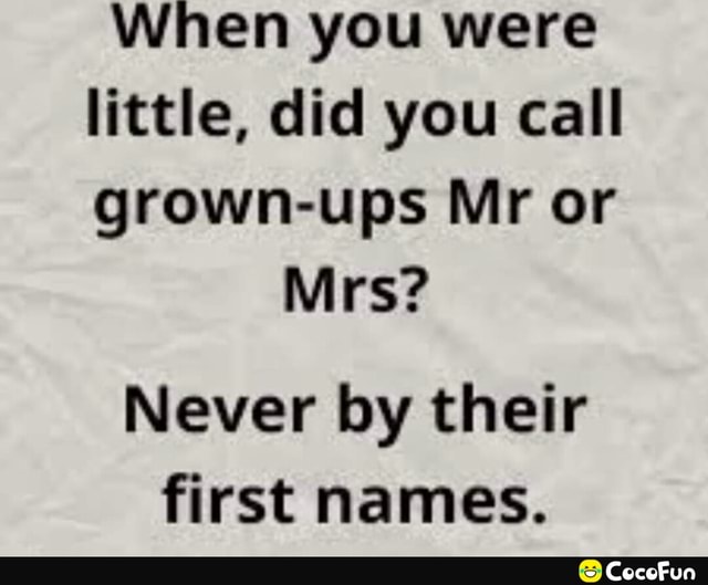 When you were little, did you call grown-ups Mr or Mrs? Never by their ...