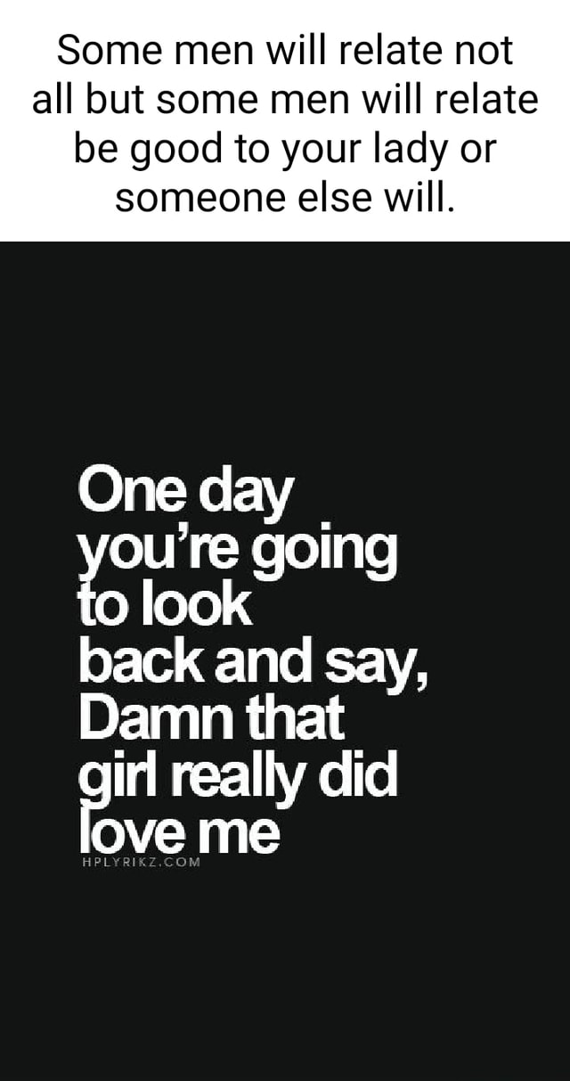 Some men will relate not all but some men will relate be good to your ...