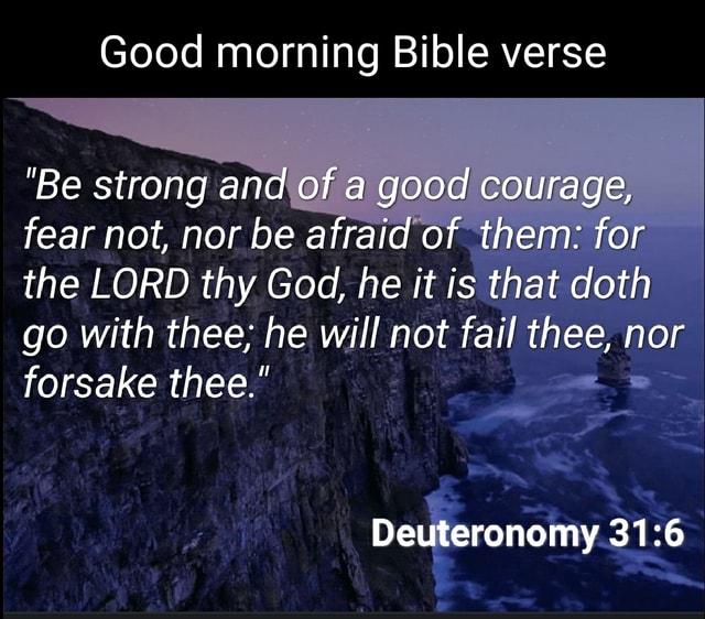 Good morning Bible verse "Be strong and of a good courage, fear not ...