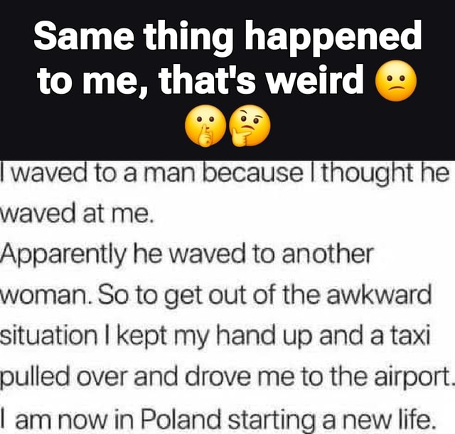 Same thing happened to me, that's weird waved to amen because I thought ...