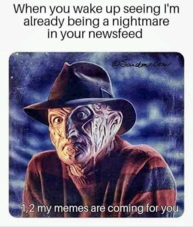 When you wake up seeing I'm already being a nightmare in your newsfeed ...