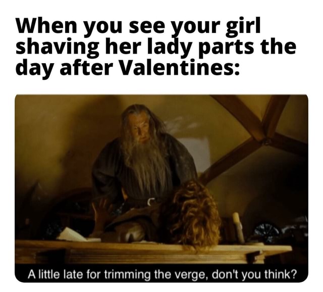 When you see your girl shaving her lady parts the day after Valentines ...