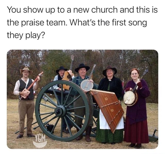 You show up to anew church and this is the praise team. What's the ...