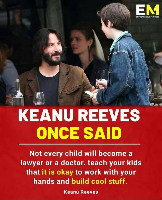 KEANU REEVES ONCE SAID Not every child will become a lawyer or a doctor ...