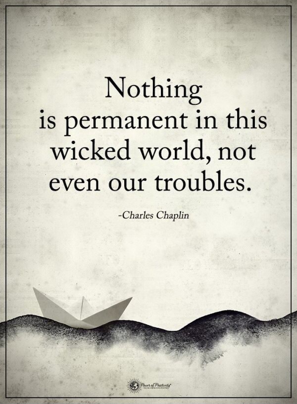 Nothing is permanent in this wicked world, not even our troubles ...