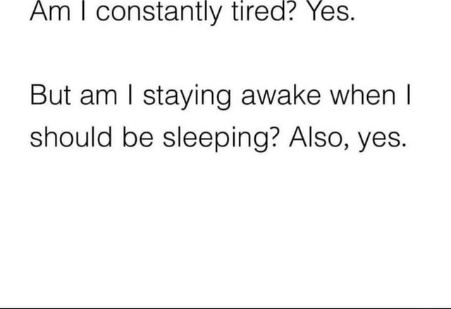 Am I constantly tired? Yes. But am I staying awake when I should be ...