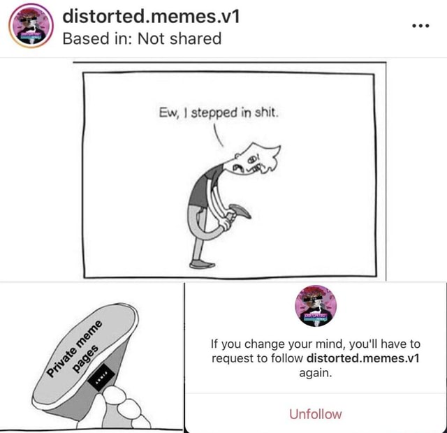 Distorted.memes.v1 Based in: Not shared Ew, I stepped in shit. If you ...