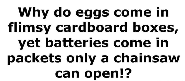 Why do eggs come in flimsy cardboard boxes, yet batteries come in ...